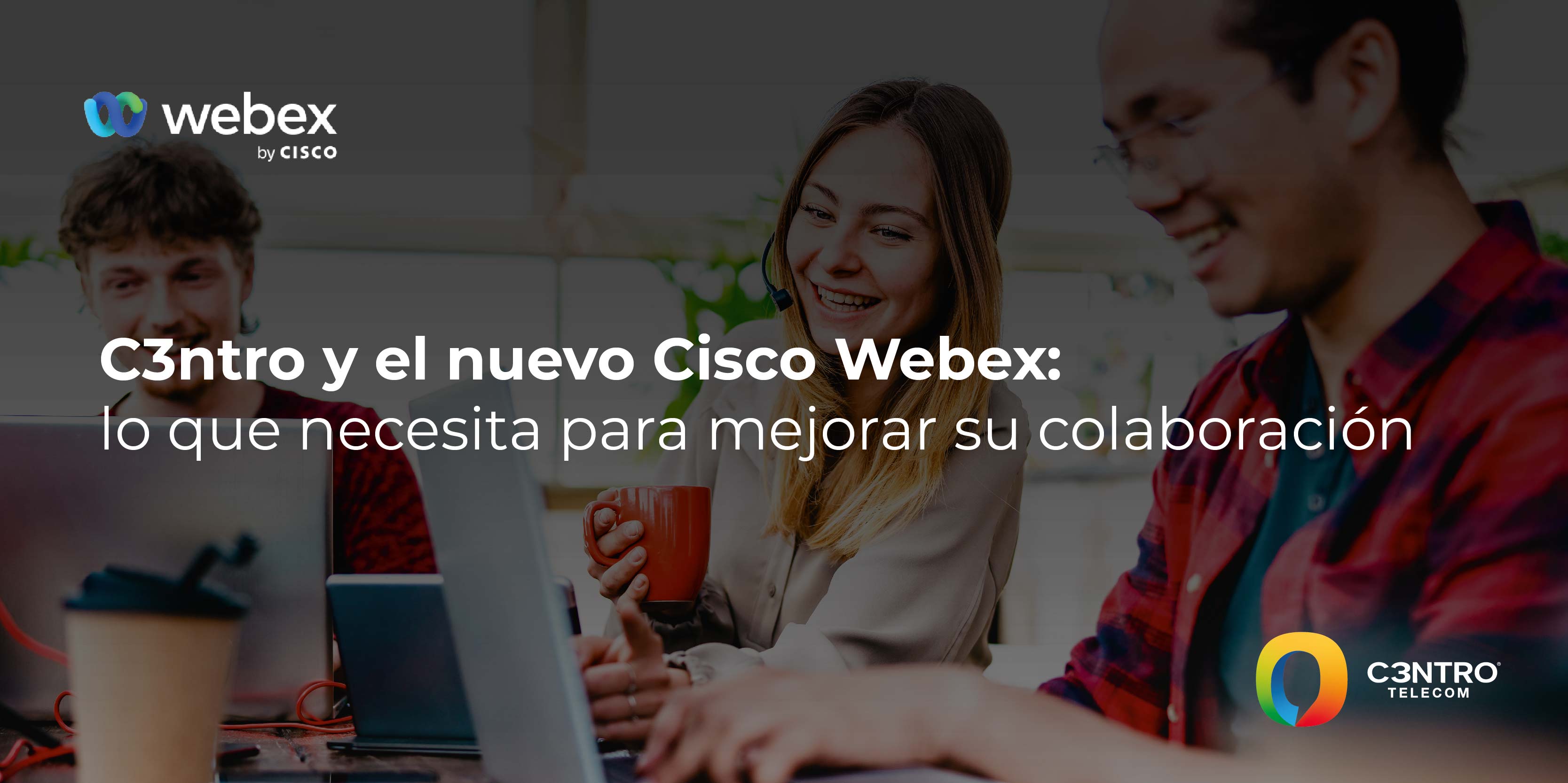 C3ntro y el nuevo Cisco Webex para mejorar su colaboración